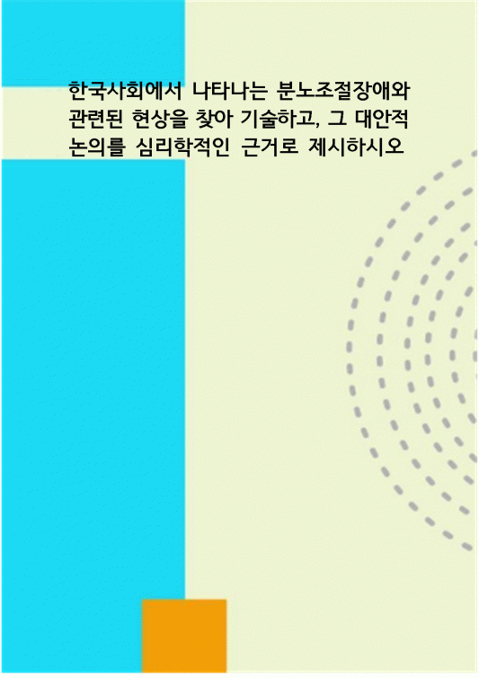 한국사회에서 나타나는 분노조절장애와 관련된 현상을 찾아 기술하고, 그 대안적 논의를 심리학적인 근거로 제시하시오