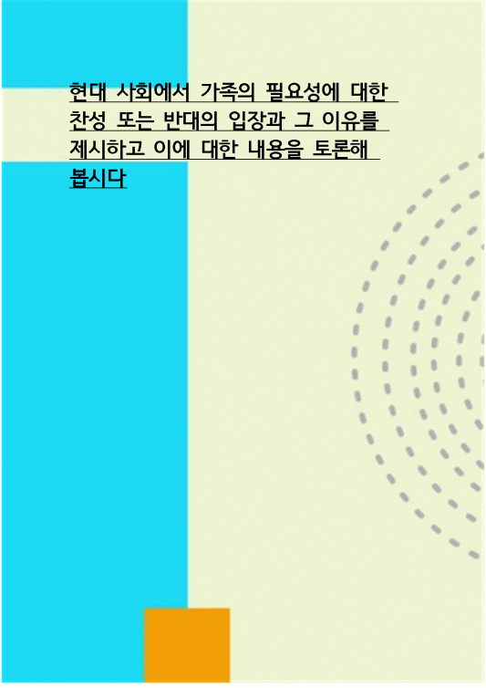현대 사회에서 가족의 필요성에 대한 찬성 또는 반대의 입장과 그 이유를 제시하고 이에 대한 내용을 토론해 봅시다