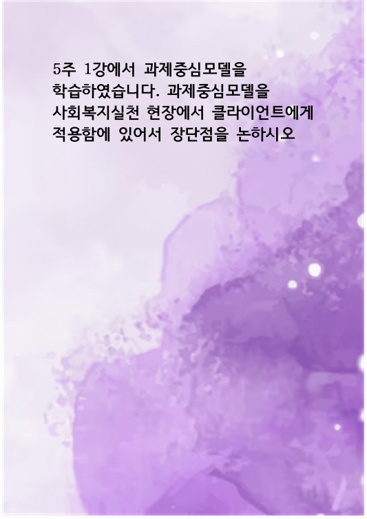 5주 1강에서 과제중심모델을 학습하였습니다. 과제중심모델을 사회복지실천 현장에서 클라이언트에게 적용함에 있어서 장단점을 논하시오