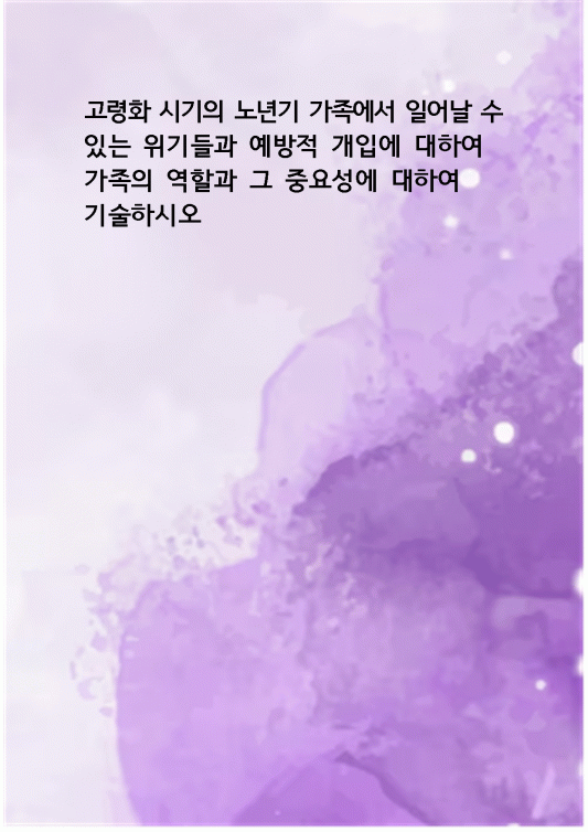 고령화 시기의 노년기 가족에서 일어날 수 있는 위기들과 예방적 개입에 대하여 가족의 역할과 그 중요성에 대하여 기술하시오