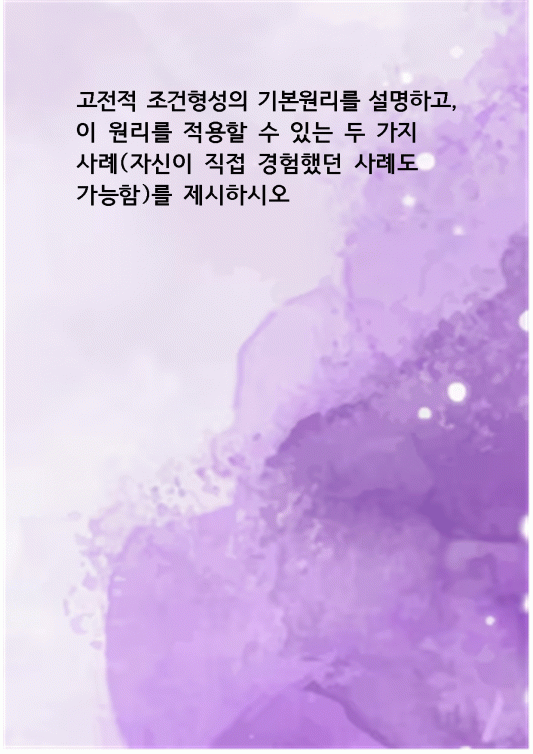 고전적 조건형성의 기본원리를 설명하고, 이 원리를 적용할 수 있는 두 가지 사례(자신이 직접 경험했던 사례도 가능함)를 제시하시오