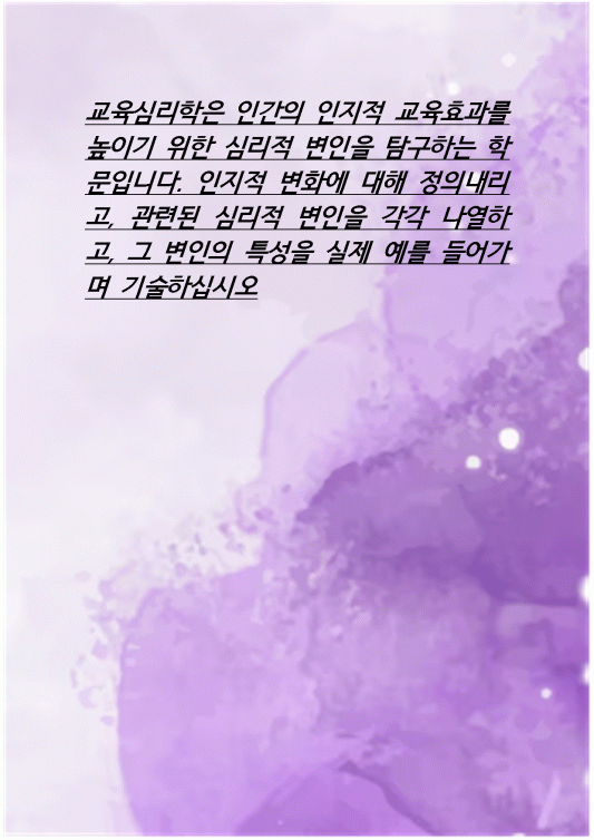 교육심리학은 인간의 인지적 교육효과를 높이기 위한 심리적 변인을 탐구하는 학문입니다. 인지적 변화에 대해 정의내리고, 관련된 심리적 변인을 각각 나열하고, 그 변인의 특성을 실제 예를 들어가며 기술하십시오
