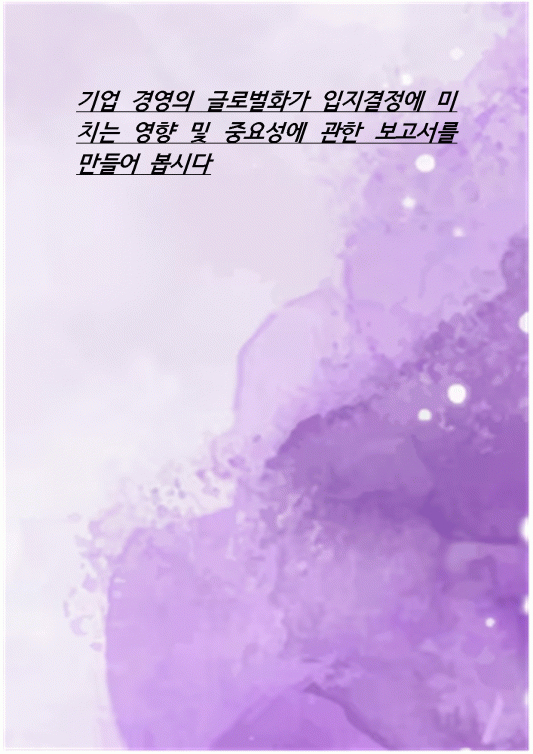 기업 경영의 글로벌화가 입지결정에 미치는 영향 및 중요성에 관한 보고서를 만들어 봅시다