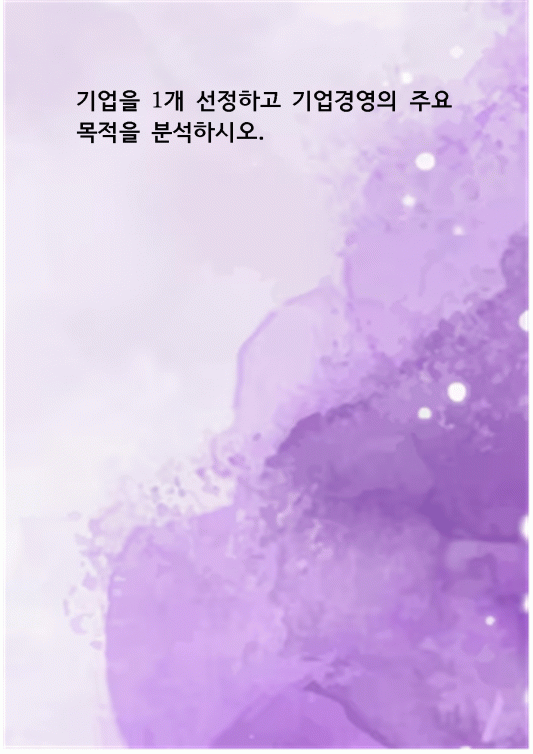 기업을 1개 선정하고 기업경영의 주요 목적을 분석하시오.