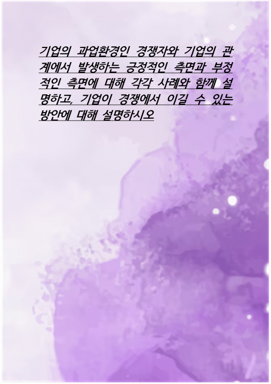 기업의 과업환경인 경쟁자와 기업의 관계에서 발생하는 긍정적인 측면과 부정적인 측면에 대해 각각 사례와 함께 설명하고, 기업이 경쟁에서 이길 수 있는 방안에 대해 설명하시오