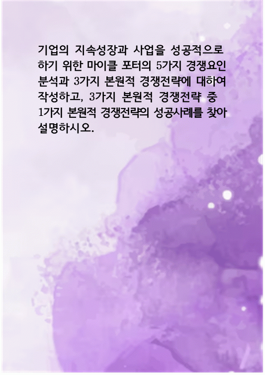 기업의 지속성장과 사업을 성공적으로 하기 위한 마이클 포터의 5가지 경쟁요인 분석과 3가지 본원적 경쟁전략에 대하여 작성하고, 3가지 본원적 경쟁전략 중 1가지 본원적 경쟁전략의 성공사례를 찾아 설명하시오.