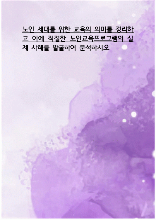 노인 세대를 위한 교육의 의미를 정리하고 이에 적절한 노인교육프로그램의 실제 사례를 발굴하여 분석하시오