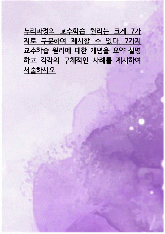 누리과정의 교수학습 원리는 크게 7가지로 구분하여 제시할 수 있다. 7가지 교수학습 원리에 대한 개념을 요약 설명하고 각각의 구체적인 사례를 제시하여 서술하시오