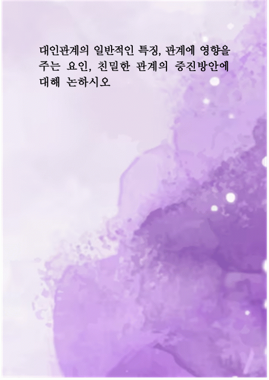 대인관계의 일반적인 특징, 관계에 영향을 주는 요인, 친밀한 관계의 증진방안에 대해 논하시오
