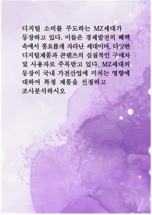 디지털 소비를 주도하는 MZ세대가 등장하고 있다. 이들은 경제발전의 혜택 속에서 풍요롭게 자라난 세대이며, 다양한 디지털제품과 콘텐츠의 실질적인 구매자 및 사용자로 주목받고 있다. MZ세대의 등장이 국내 가전산업에 미치는 영향에 대하여 특정 제품을 선정하고 조사분석하시오