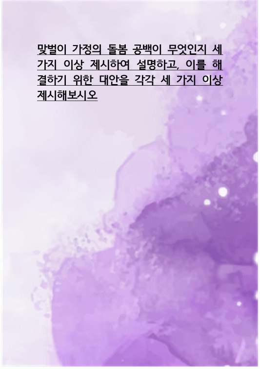 맞벌이 가정의 돌봄 공백이 무엇인지 세 가지 이상 제시하여 설명하고, 이를 해결하기 위한 대안을 각각 세 가지 이상 제시해보시오