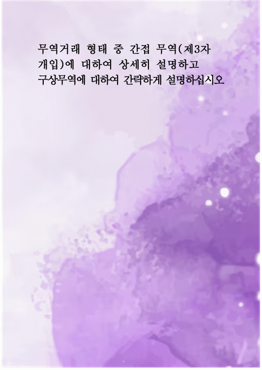 무역거래 형태 중 간접 무역(제3자 개입)에 대하여 상세히 설명하고 구상무역에 대하여 간략하게 설명하십시오