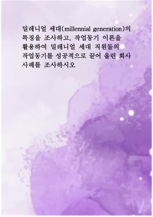 밀레니얼 세대(millennial generation)의 특징을 조사하고, 작업동기 이론을 활용하여 밀레니얼 세대 직원들의 작업동기를 성공적으로 끌어 올린 회사 사례를 조사하시오