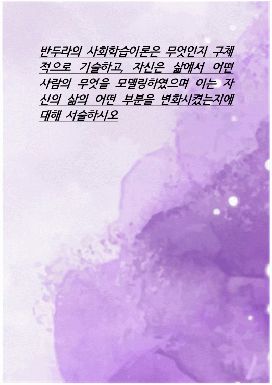 반두라의 사회학습이론은 무엇인지 구체적으로 기술하고, 자신은 삶에서 어떤 사람의 무엇을 모델링하였으며 이는 자신의 삶의 어떤 부분을 변화시켰는지에 대해 서술하시오