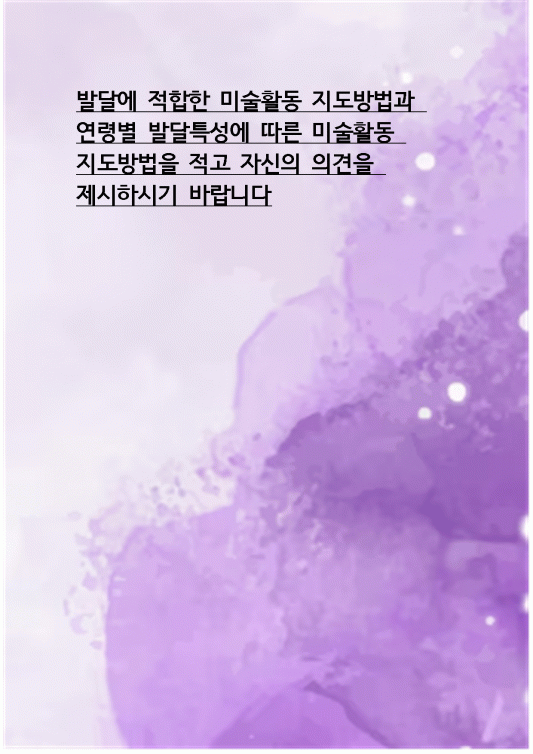 발달에 적합한 미술활동 지도방법과 연령별 발달특성에 따른 미술활동 지도방법을 적고 자신의 의견을 제시하시기 바랍니다