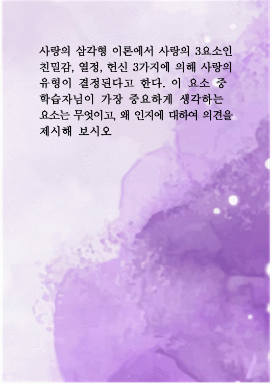 사랑의 삼각형 이론에서 사랑의 3요소인 친밀감, 열정, 헌신 3가지에 의해 사랑의 유형이 결정된다고 한다. 이 요소 중 학습자님이 가장 중요하게 생각하는 요소는 무엇이고, 왜 인지에 대하여 의견을 제시해 보시오
