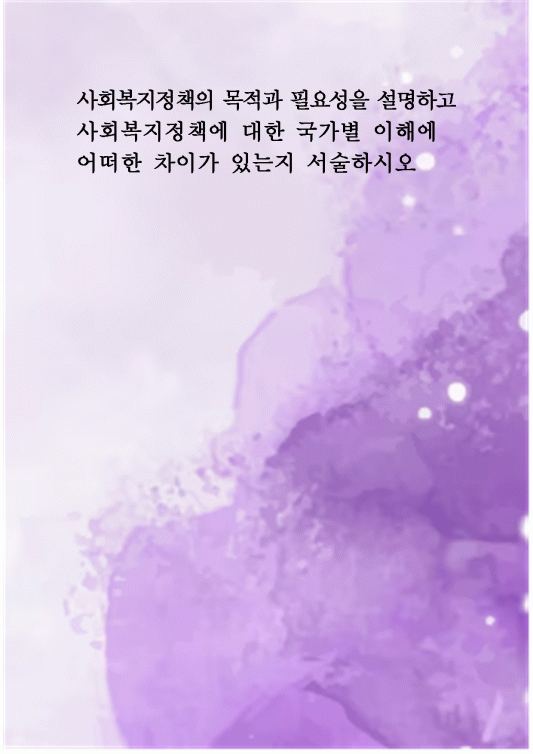 사회복지정책의 목적과 필요성을 설명하고 사회복지정책에 대한 국가별 이해에 어떠한 차이가 있는지 서술하시오