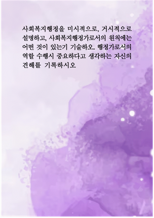 사회복지행정을 미시적으로, 거시적으로 설명하고, 사회복지행정가로서의 원칙에는 어떤 것이 있는기 기술하오. 행정가로서의 역할 수행시 중요하다고 생각하는 자신의 견해를 기록하시오