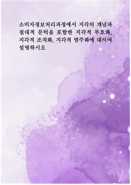소비자정보처리과정에서 지각의 개념과 절대적 문턱을 포함한 지각적 부호화, 지각적 조직화, 지각적 범주화에 대하여 설명하시오