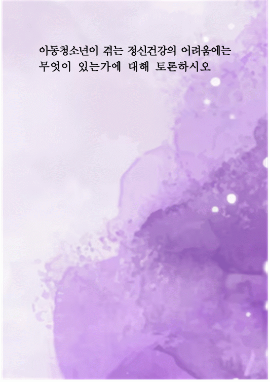 아동청소년이 겪는 정신건강의 어려움에는 무엇이 있는가에 대해 토론하시오