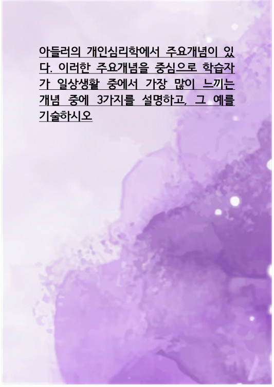 아들러의 개인심리학에서 주요개념이 있다. 이러한 주요개념을 중심으로 학습자가 일상생활 중에서 가장 많이 느끼는 개념 중에 3가지를 설명하고, 그 예를 기술하시오