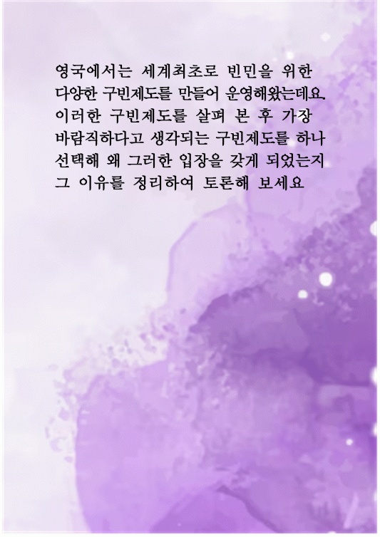 영국에서는 세계최초로 빈민을 위한 다양한 구빈제도를 만들어 운영해왔는데요. 이러한 구빈제도를 살펴 본 후 가장 바람직하다고 생각되는 구빈제도를 하나 선택해 왜 그러한 입장을 갖게 되었는지 그 이유를 정리하여 토론해 보세요