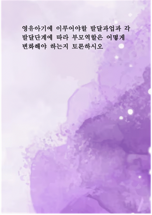 영유아기에 이루어야할 발달과업과 각 발달단계에 따라 부모역할은 어떻게 변화해야 하는지 토론하시오