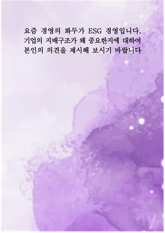 요즘 경영의 화두가 ESG 경영입니다. 기업의 지배구조가 왜 중요한지에 대하여 본인의 의견을 제시해 보시기 바랍니다
