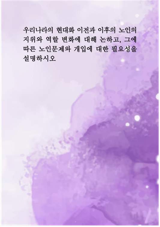 우리나라의 현대화 이전과 이후의 노인의 지위와 역할 변화에 대해 논하고, 그에 따른 노인문제와 개입에 대한 필요성을 설명하시오
