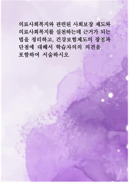 의료사회복지와 관련된 사회보장 제도와 의료사회복지를 실천하는데 근거가 되는 법을 정리하고, 건강보험제도의 장점과 단점에 대해서 학습자의의 의견을 포함하여 서술하시오