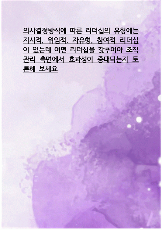 의사결정방식에 따른 리더십의 유형에는 지시적, 위임적, 자유형, 참여적 리더십이 있는데 어떤 리더십을 갖추어야 조직 관리 측면에서 효과성이 증대되는지 토론해 보세요