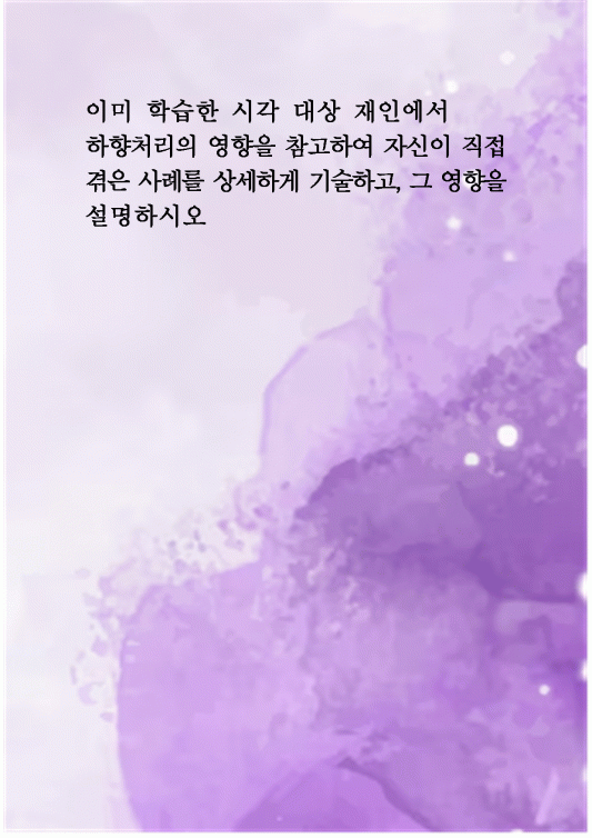 이미 학습한 시각 대상 재인에서 하향처리의 영향을 참고하여 자신이 직접 겪은 사례를 상세하게 기술하고, 그 영향을 설명하시오