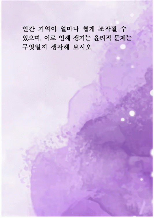 인간 기억이 얼마나 쉽게 조작될 수 있으며, 이로 인해 생기는 윤리적 문제는 무엇일지 생각해 보시오