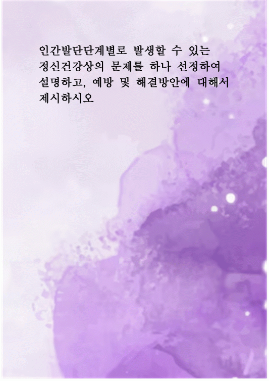 인간발단단계별로 발생할 수 있는 정신건강상의 문제를 하나 선정하여 설명하고, 예방 및 해결방안에 대해서 제시하시오