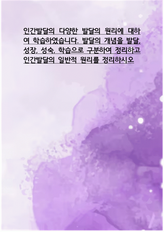 인간발달의 다양한 발달의 원리에 대하여 학습하였습니다. 발달의 개념을 발달, 성장, 성숙, 학습으로 구분하여 정리하고 인간발달의 일반적 원리를 정리하시오