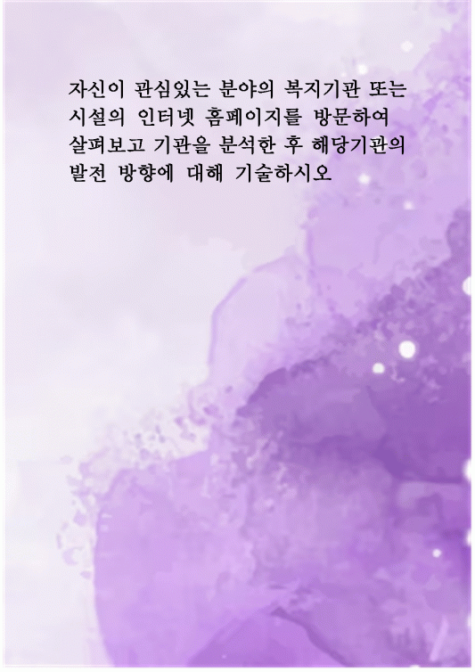 자신이 관심있는 분야의 복지기관 또는 시설의 인터넷 홈페이지를 방문하여 살펴보고 기관을 분석한 후 해당기관의 발전 방향에 대해 기술하시오