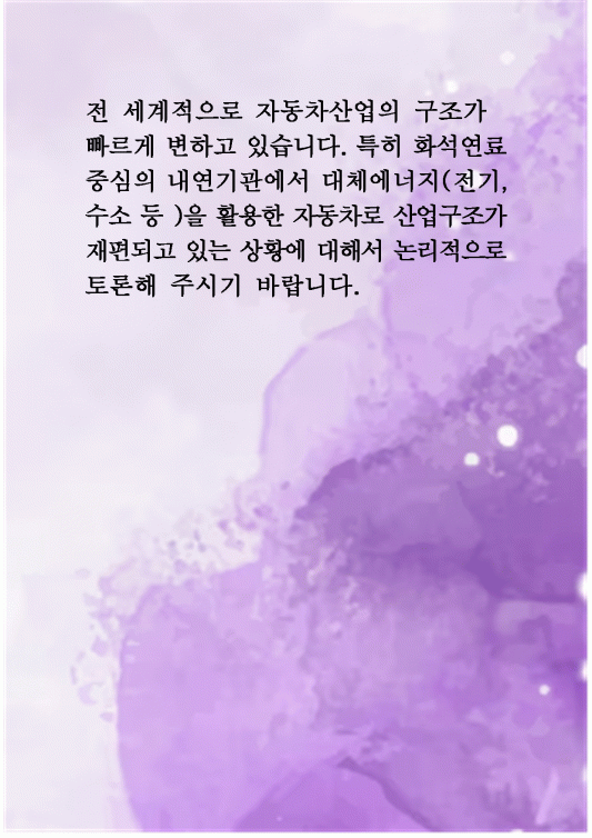 전 세계적으로 자동차산업의 구조가 빠르게 변하고 있습니다. 특히 화석연료 중심의 내연기관에서 대체에너지(전기, 수소 등 )을 활용한 자동차로 산업구조가 재편되고 있는 상황에 대해서 논리적으로 토론해 주시기 바랍니다.