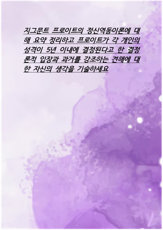 지그문트 프로이트의 정신역동이론에 대해 요약 정리하고 프로이트가 각 개인의 성격이 5년 이내에 결정된다고 한 결정론적 입장과 과거를 강조하는 견해에 대한 자신의 생각을 기술하세요