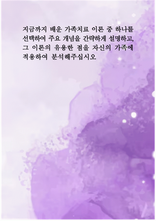 지금까지 배운 가족치료 이론 중 하나를 선택하여 주요 개념을 간략하게 설명하고, 그 이론의 유용한 점을 자신의 가족에 적용하여 분석해주십시오