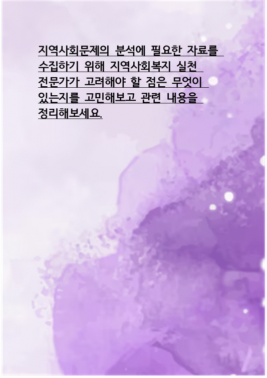 지역사회문제의 분석에 필요한 자료를 수집하기 위해 지역사회복지 실천 전문가가 고려해야 할 점은 무엇이 있는지를 고민해보고 관련 내용을 정리해보세요.