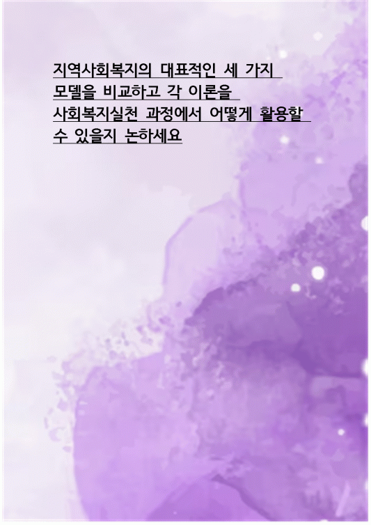 지역사회복지의 대표적인 세 가지 모델을 비교하고 각 이론을 사회복지실천 과정에서 어떻게 활용할 수 있을지 논하세요