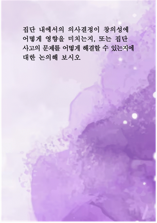 집단 내에서의 의사결정이 창의성에 어떻게 영향을 미치는지, 또는 집단 사고의 문제를 어떻게 해결할 수 있는지에 대한 논의해 보시오