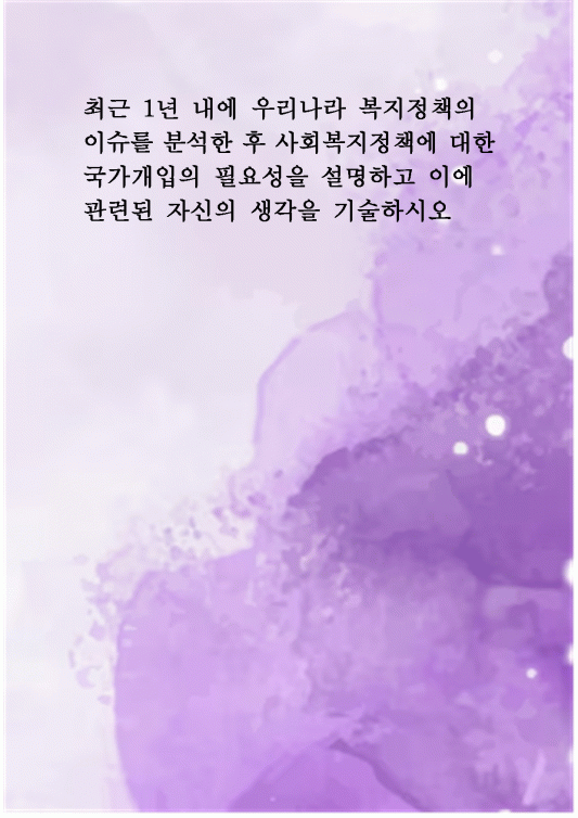 최근 1년 내에 우리나라 복지정책의 이슈를 분석한 후 사회복지정책에 대한 국가개입의 필요성을 설명하고 이에 관련된 자신의 생각을 기술하시오