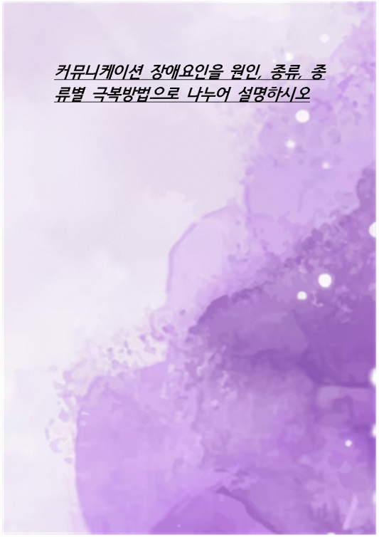 커뮤니케이션 장애요인을 원인, 종류, 종류별 극복방법으로 나누어 설명하시오