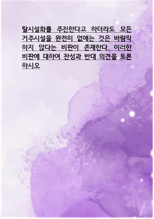 탈시설화를 주진한다고 하더라도 모든 거주시설을 완전히 없애는 것은 바람직하지 않다는 비판이 존재한다. 이러한 비판에 대하여 찬성과 반대 의견을 토론하시오