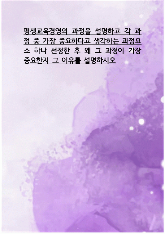 평생교육경영의 과정을 설명하고 각 과정 중 가장 중요하다고 생각하는 과정요소 하나 선정한 후 왜 그 과정이 가장 중요한지 그 이유를 설명하시오