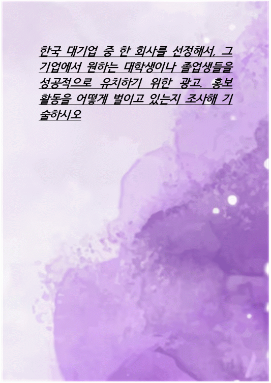 한국 대기업 중 한 회사를 선정해서, 그 기업에서 원하는 대학생이나 졸업생들을 성공적으로 유치하기 위한 광고. 홍보 활동을 어떻게 벌이고 있는지 조사해 기술하시오