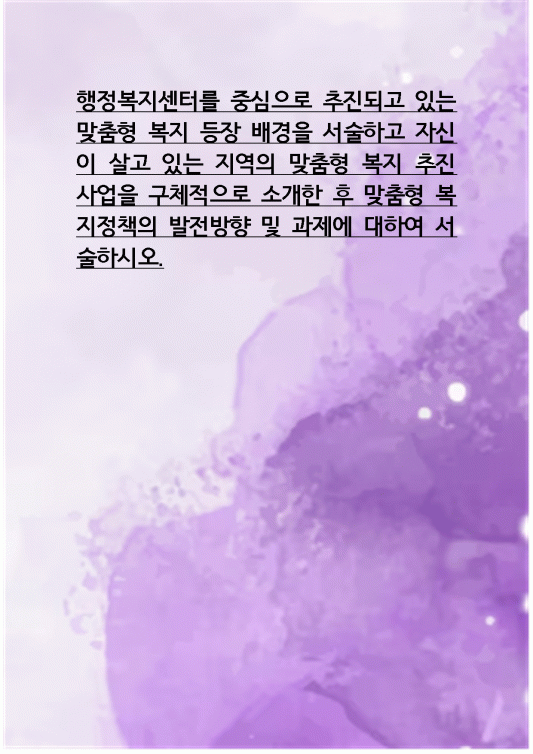 행정복지센터를 중심으로 추진되고 있는 맞춤형 복지 등장 배경을 서술하고 자신이 살고 있는 지역의 맞춤형 복지 추진 사업을 구체적으로 소개한 후 맞춤형 복지정책의 발전방향 및 과제에 대하여 서술하시오.