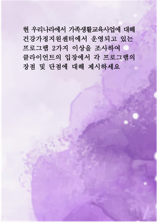현 우리나라에서 가족생활교육사업에 대해 건강가정지원센터에서 운영되고 있는 프로그램 2가지 이상을 조사하여 클라이언트의 입장에서 각 프로그램의 장점 및 단점에 대해 제시하세요