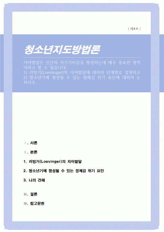 자아발달은 인간의 자기가치감을 형성하는데 매우 중요한 영역이라고 할 수 있습니다 러빙거의 자아발달에 대하여 단계별로 설명하고 청소년기에 형성될 수 있는 정체감 위기 요인에 대하여 논하시오